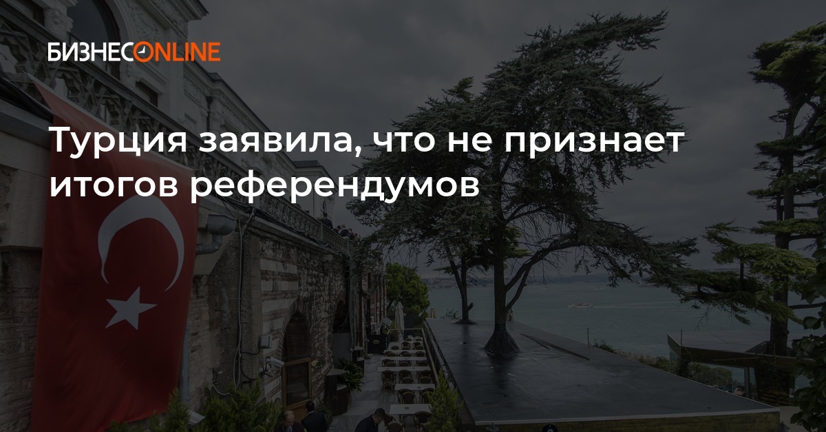 Турция заявила что не признает итогов референдумов