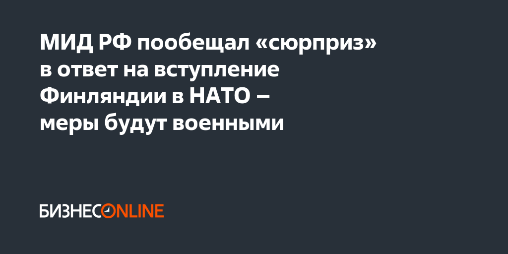 МИД РФ пообещал «сюрприз в ответ на вступление Финляндии в НАТО меры