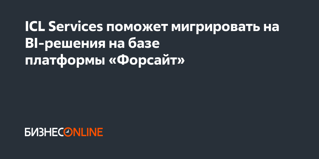 ICL Services поможет мигрировать на BI-решения на базе платформы «Форсайт»