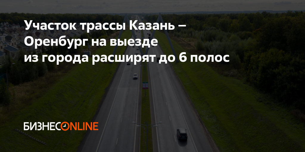 Участок трассы Казань – Оренбург на выезде из города расширят до 6 полос