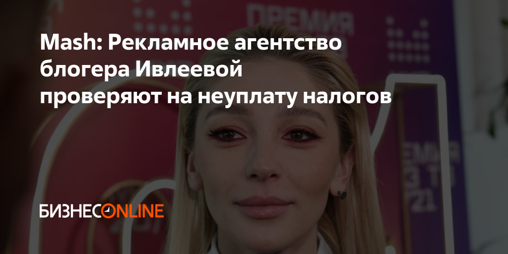 Mash: Рекламное агентство блогера Ивлеевой проверяют на неуплату налогов