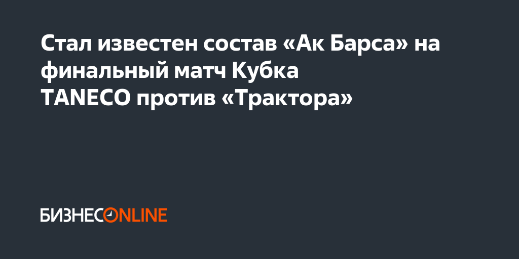Стал известен состав «Ак Барса» на финальный матч Кубка TANECO против «Трактора»