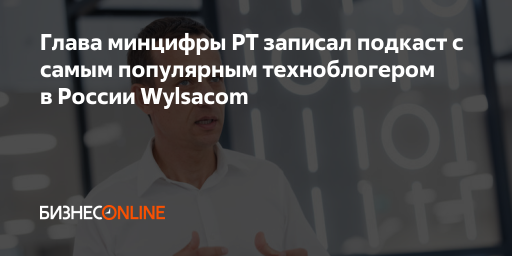 Глава минцифры РТ записал подкаст с самым популярным техноблогером в России Wylsacom