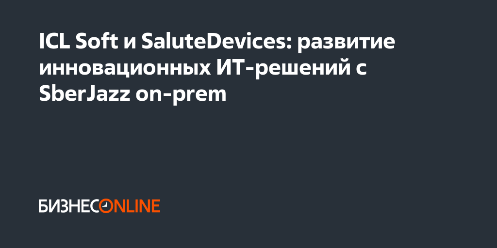 ICL Soft и SaluteDevices: развитие инновационных ИТ-решений с SberJazz on-prem