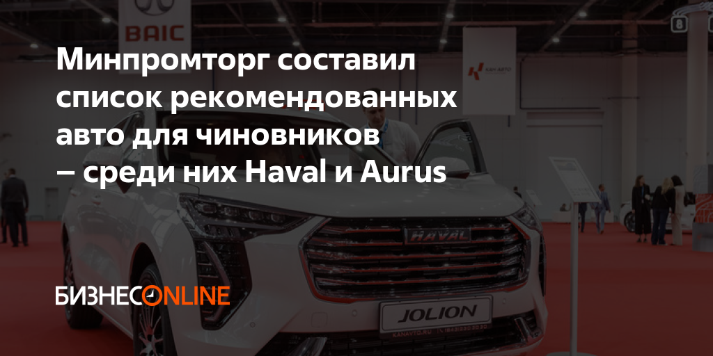Минпромторг составил список рекомендованных авто для чиновников – среди них Haval и Aurus
