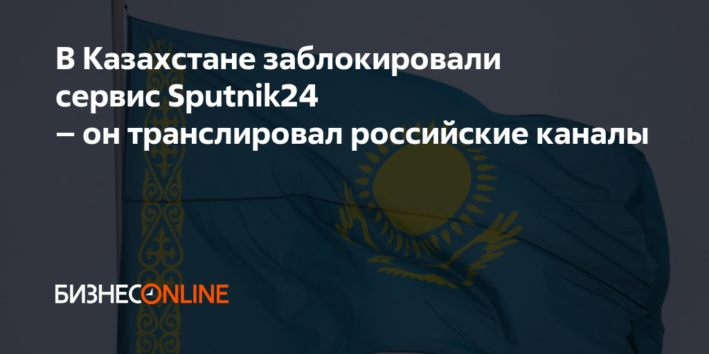 В Казахстане заблокировали сервис Sputnik24 – он транслировал российские каналы