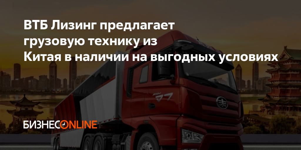 ВТБ Лизинг предлагает грузовую технику из Китая в наличии на выгодных