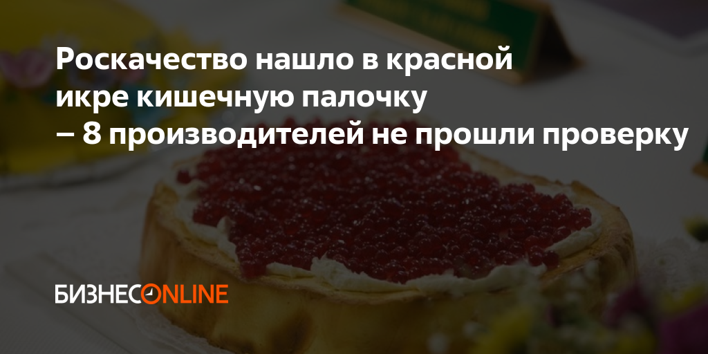 Роскачество нашло в красной икре кишечную палочку – 8 производителей не ...