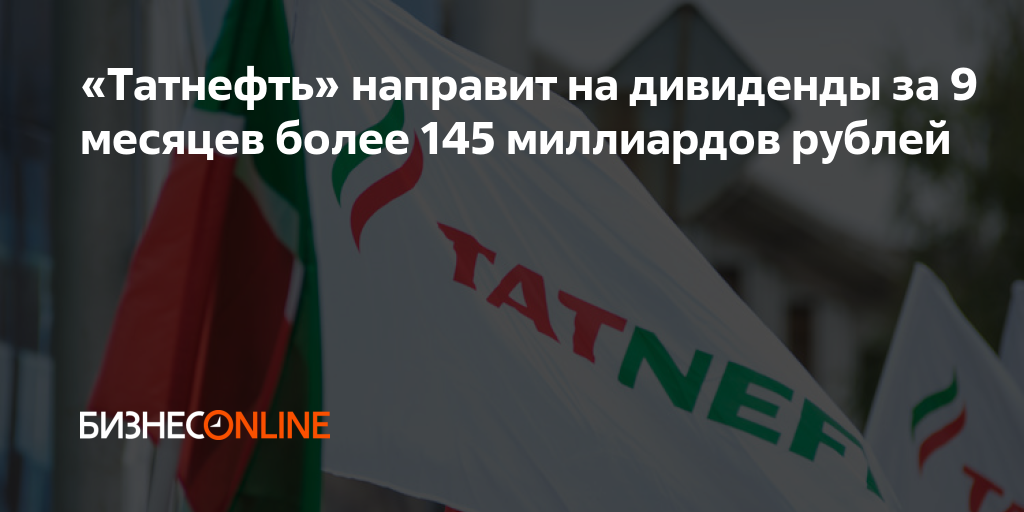 «Татнефть» направит на дивиденды за 9 месяцев более 145 миллиардов рублей