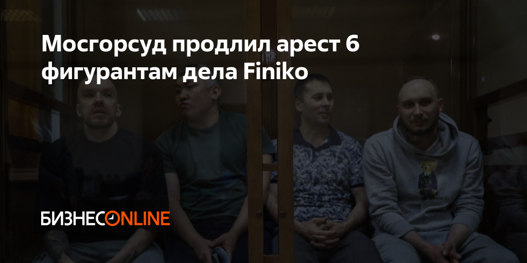 Мосгорсуд продлил арест 6 фигурантам дела Finiko