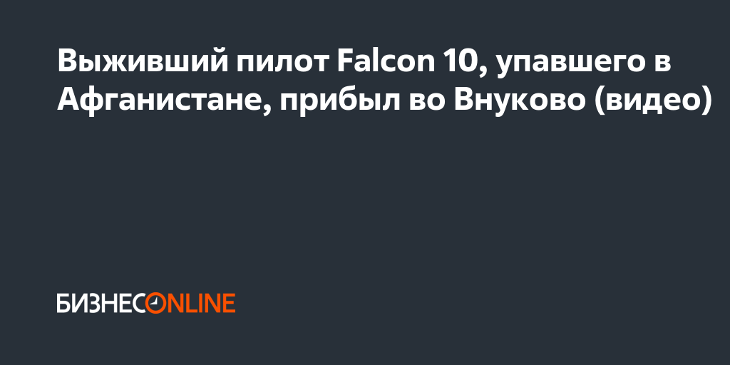 Выживший пилот Falcon 10, упавшего в Афганистане, прибыл во Внуково (видео)