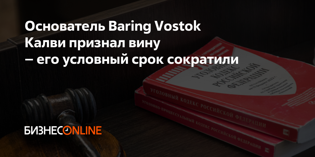 Основатель Baring Vostok Калви признал вину – его условный срок сократили