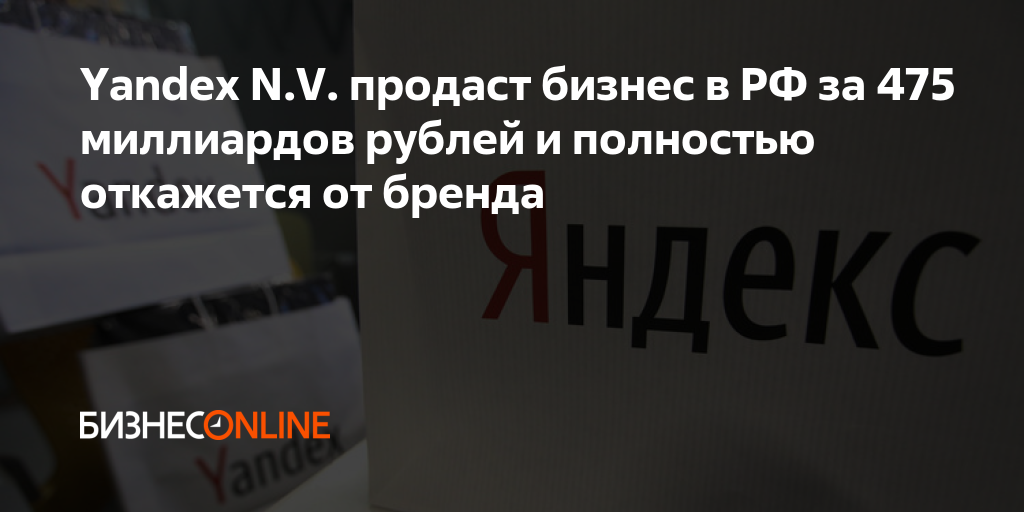 Yandex N.V. продаст бизнес в РФ за 475 миллиардов рублей и полностью откажется от бренда