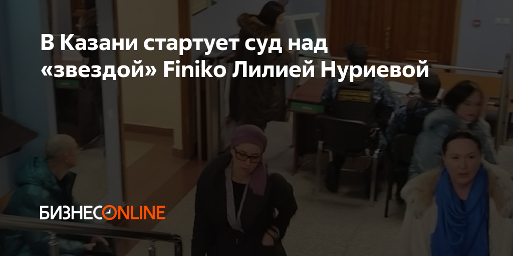 В Казани стартует суд над «звездой» Finiko Лилией Нуриевой