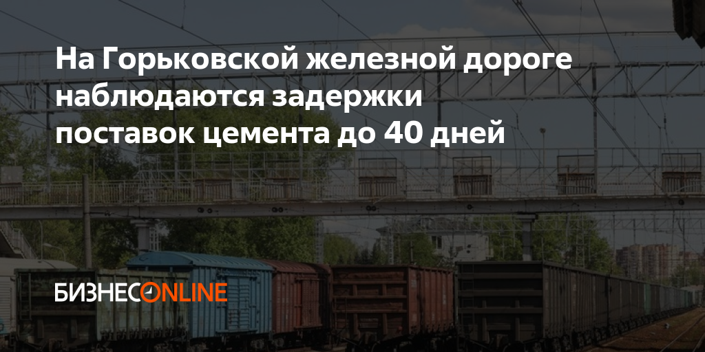 На Горьковской железной дороге наблюдаются задержки поставок цемента до ...