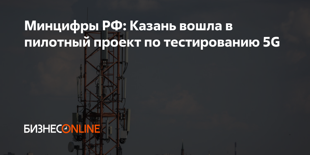 Минцифры РФ Казань вошла в пилотный проект по тестированию 5g