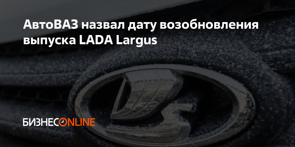 АвтоВАЗ назвал дату возобновления выпуска LADA Largus