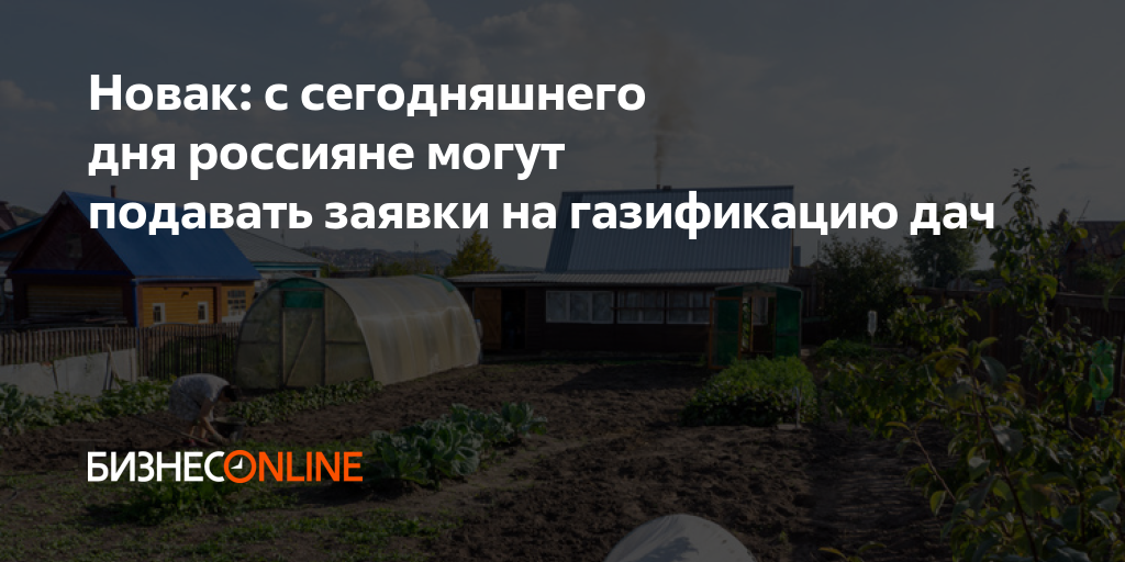 Новак с сегодняшнего дня россияне могут подавать заявки на газификацию дач
