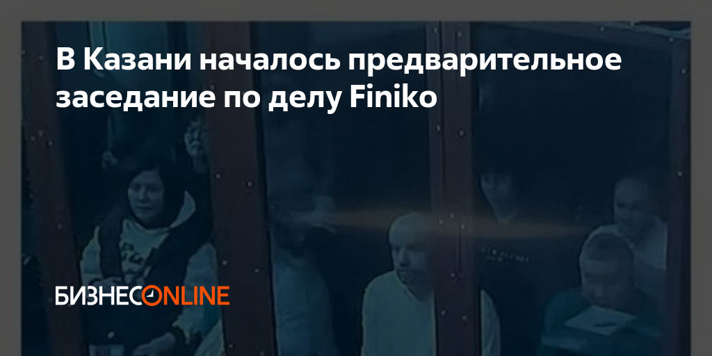 В Казани началось предварительное заседание по делу Finiko