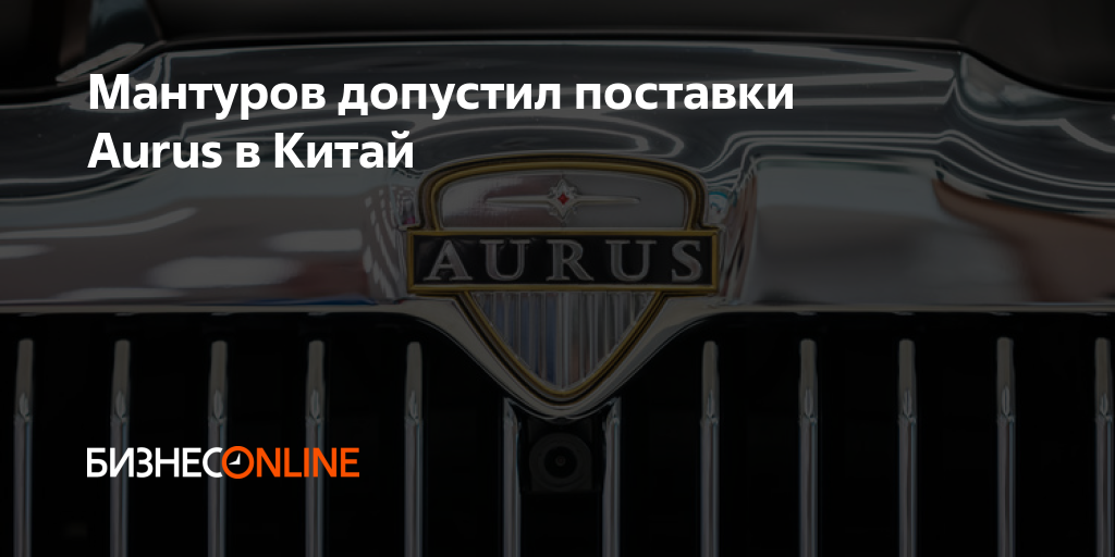 Мантуров допустил поставки Aurus в Китай