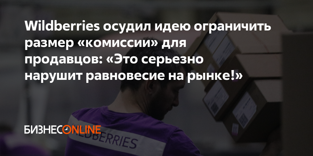 Wildberries осудил идею ограничить размер «комиссии» для продавцов ...