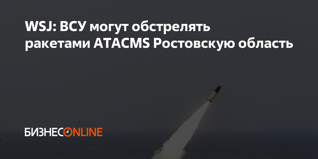 WSJ: ВСУ могут обстрелять ракетами ATACMS Ростовскую область